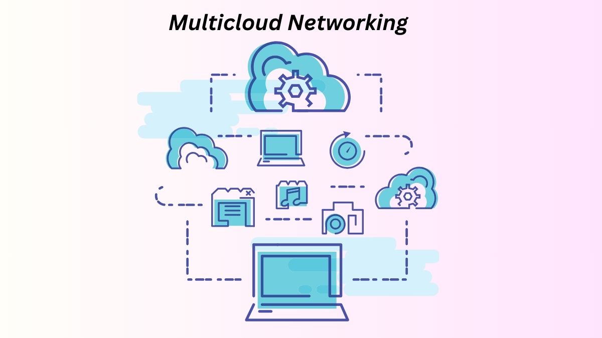What is Multicloud Networking? Advantages, Use cases